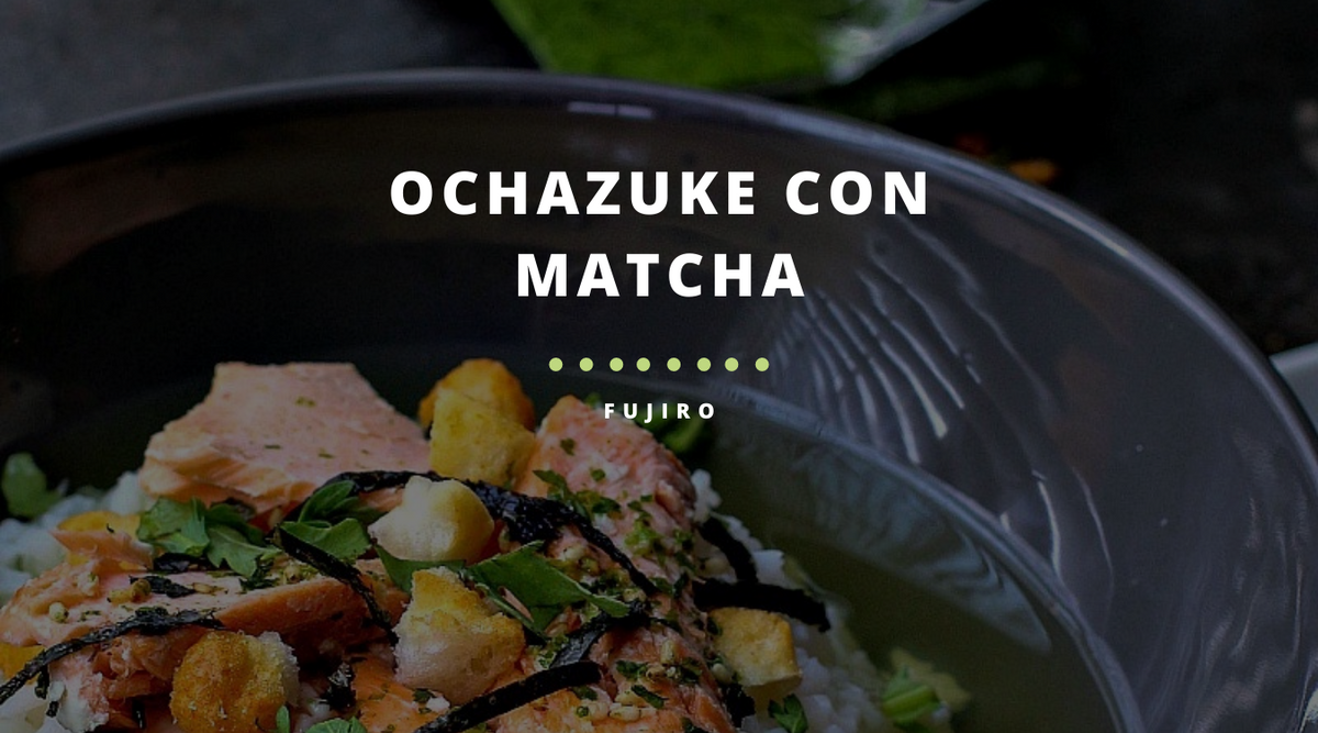 OCHAZUKE CON MATCHA – Grupo Fujiro